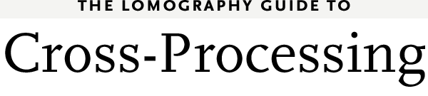 The Lomography Guide to Cross-Processing